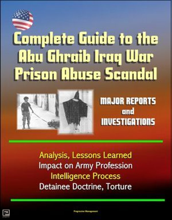Complete Guide to the Abu Ghraib Iraq War Prison Abuse Scandal: Major ...
